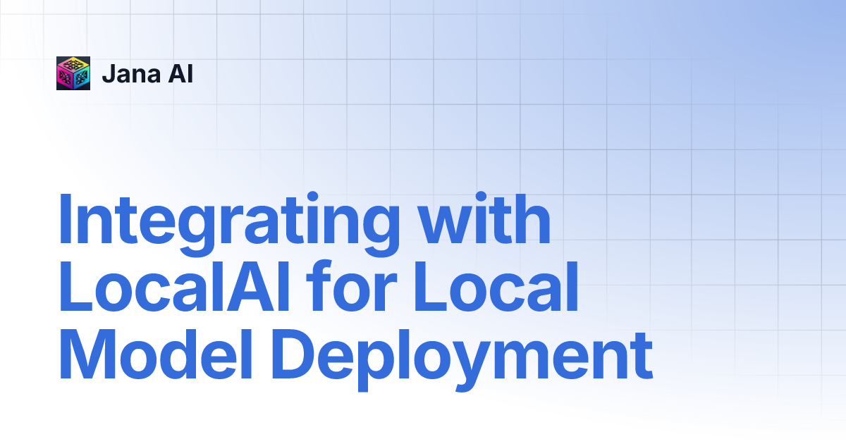 Integrating with LocalAI for Local Model Deployment | Jana AI
